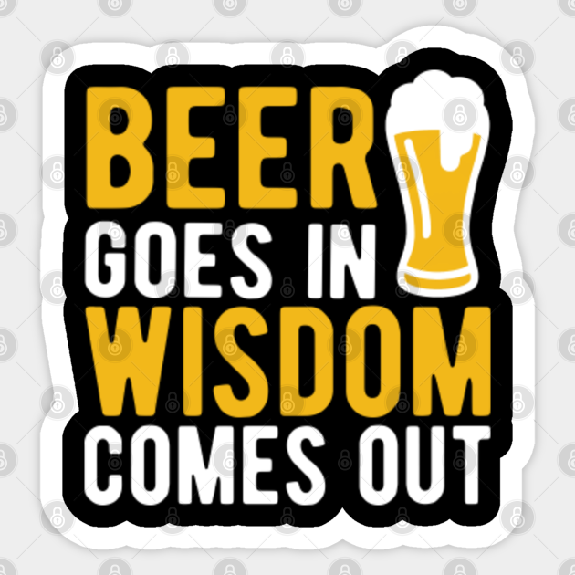 Beer goes in wisdom comes out - Beer Goes In Wisdom Comes Out - Sticker ... Beer goes in wisdom comes out - Beer Goes In Wisdom Comes Out - Sticker ...